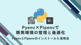 Pyenv×PipenvでPython開発環境の管理と最適化｜PyenvとPipenvのインストールと活用法