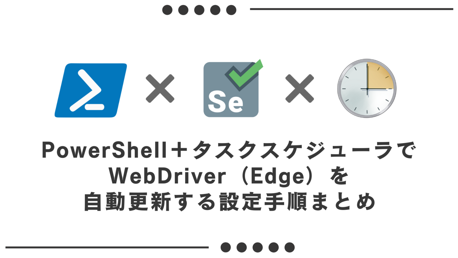 PowerShell＋タスクスケジューラでWebDriver（Edge）を自動更新する設定手順まとめ